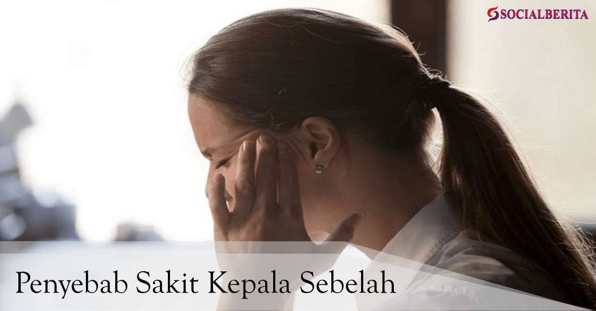 Penyebab Sakit Kepala Sebelah dan Cara Pencegahannya – Social Berita